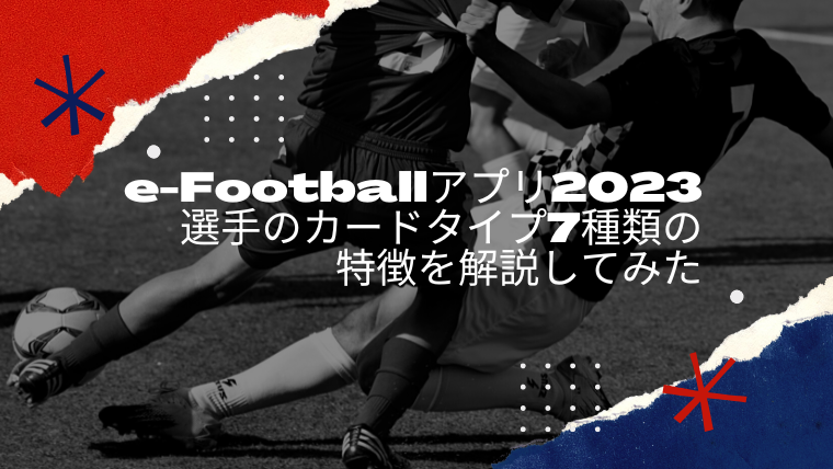 【e-Footballアプリ2023】選手カードタイプ7種類の特徴をまとめてみた｜eFootballアプリ初心者のための攻略サイト